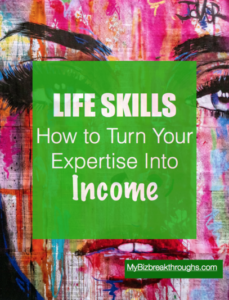 Life Skills: How To Turn Your Expertise Into Income - MyBizbreakthroughs